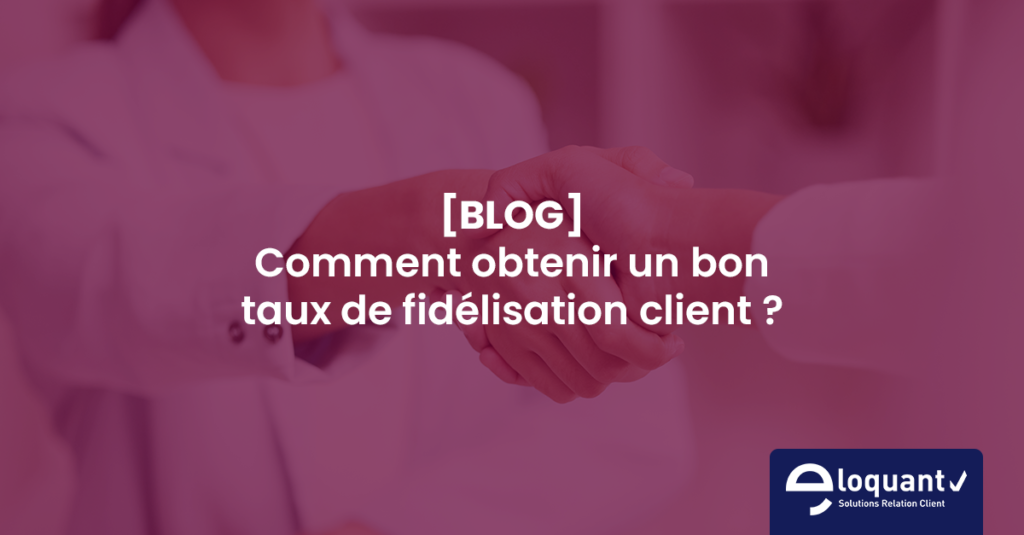Comment obtenir un bon taux de fidélisation client ? - Eloquant
